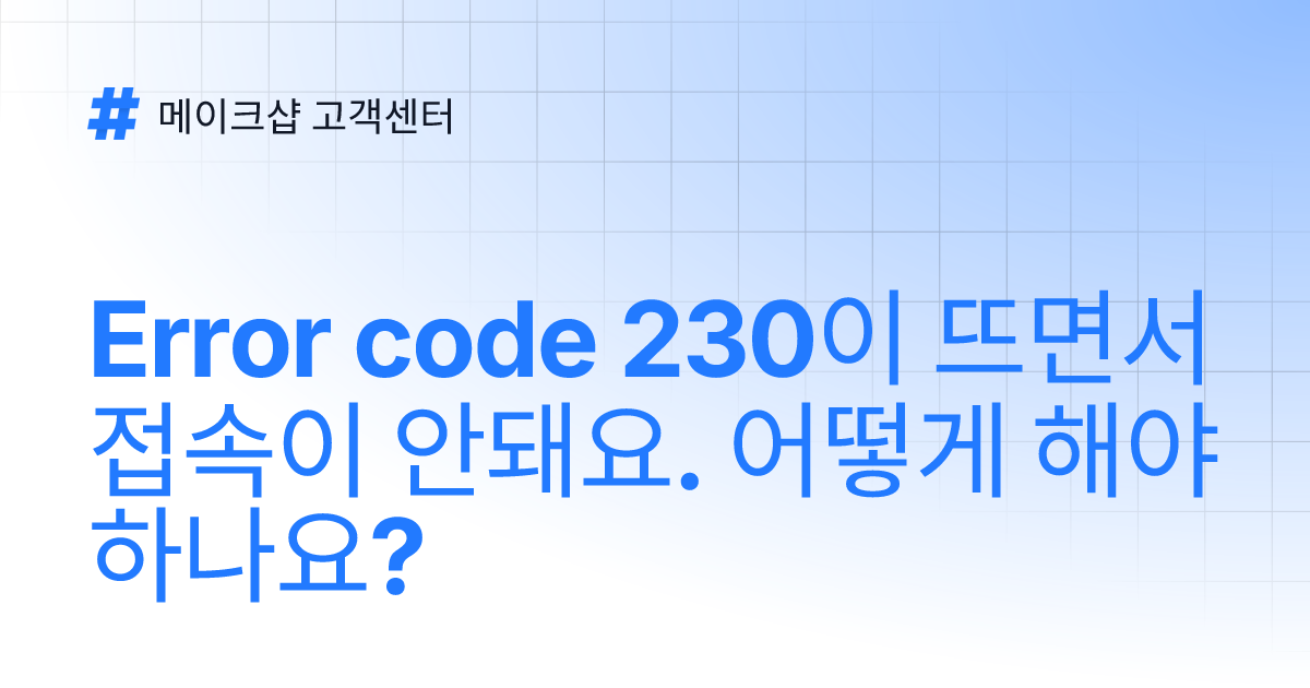 Error code 230이 뜨면서 접속이 안돼요. 어떻게 해야하나요? | 메이크샵 고객센터